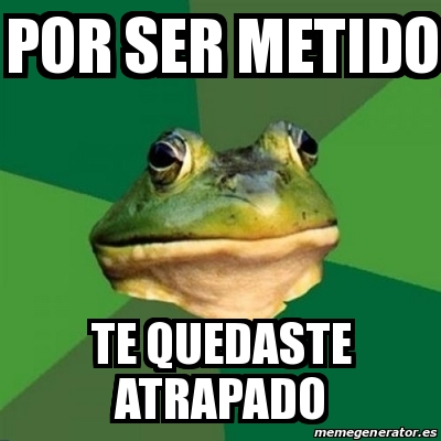 Meme Foul Bachelor Frog - por ser metido te quedaste atrapado - 31140541