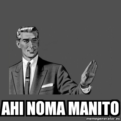 Meme Personalizado - Ahi noma manito - 31140920