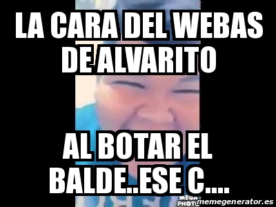 Meme Personalizado - La cara del webas de alvarito Al botar el balde ...