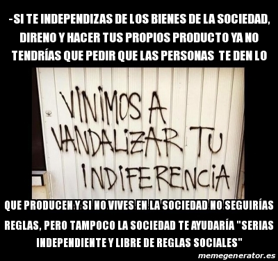 Meme Personalizado - -si te INDEPENDIZAS de los bienes de la sociedad ...