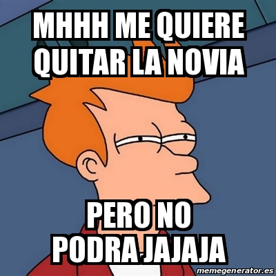 Meme Futurama Fry - mhhh me quiere quitar la novia pero no podra jajaja ...
