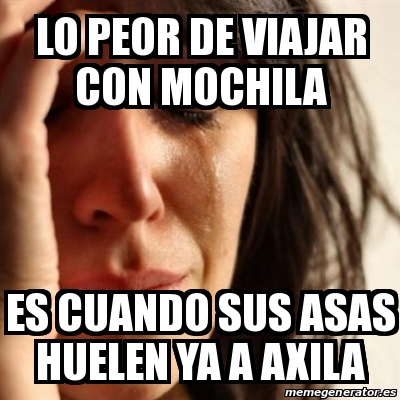 Meme Problems - Lo peor de viajar con mochila es cuando sus asas huelen ...