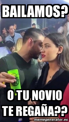 Meme Personalizado - Bailamos? O tu novio te regaÃ±a?? - 31141869
