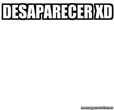 Meme Personalizado - desaparecer xD - 31141998
