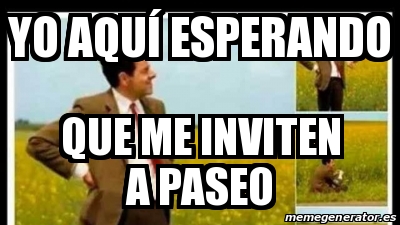 Meme Personalizado - YO AQUÃ ESPERANDO QUE ME INVITEN A PASEO - 31142040