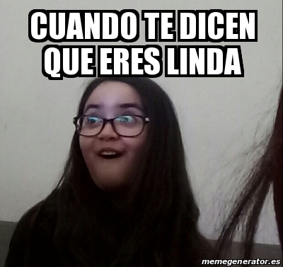 Meme Personalizado - Cuando te dicen que eres linda - 31142269