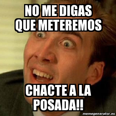 Meme No me digas - no me digas que meteremos chacte a la posada ...