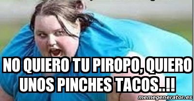 Meme Personalizado - No quiero tu piropo, quiero unos pinches tacos ...