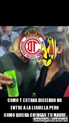 Meme Personalizado - Como t estava diciendo no entre a la liguilla pero ...