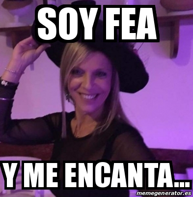 Meme Personalizado - Soy fea Y me encanta... - 31142721