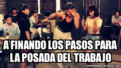 Meme Personalizado - A FINANDO LOS PASOS PARA LA POSADA DEL TRABAJO ...