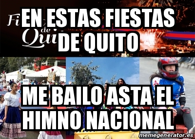 Meme Personalizado - en estas fiestas de quito me bailo asta el himno ...