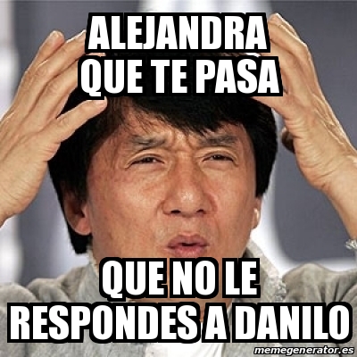 Meme Jackie Chan - Alejandra que te pasa Que no le respondes a danilo ...