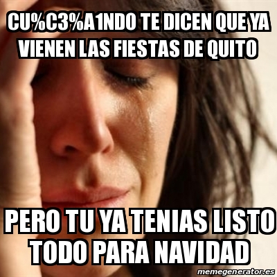 Meme Problems - Cu%C3%A1ndo te dicen que ya vienen las fiestas de quito ...