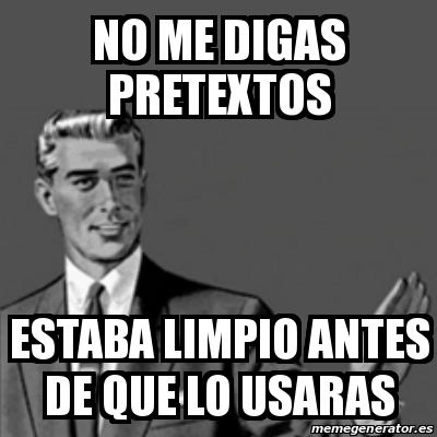 Meme Correction Guy - no me digas pretextos ESTABA LIMPIO antes de que ...