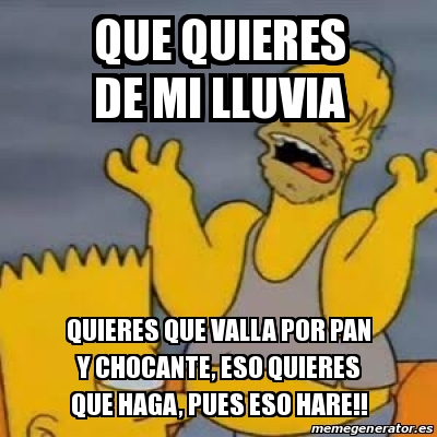 Meme Personalizado - Que quieres de mi lluvia Quieres que valla por pan ...
