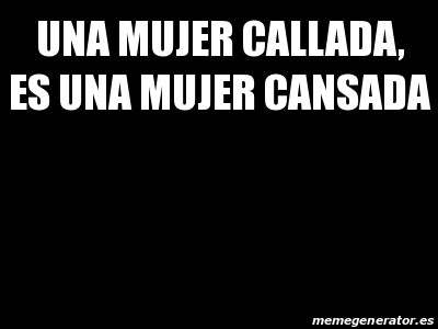 Meme Personalizado - Una mujer callada, es una mujer cansada - 31143465