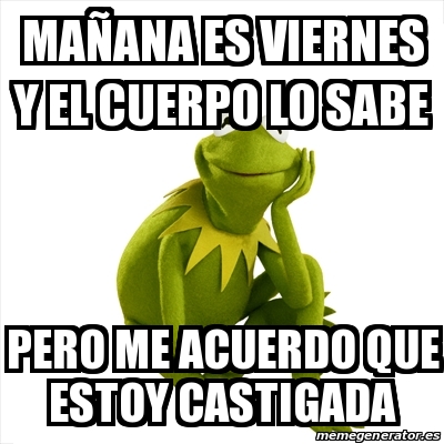 Meme Kermit the frog - MAÃ‘ANA ES VIERNES Y EL CUERPO LO SABE PERO ME ...