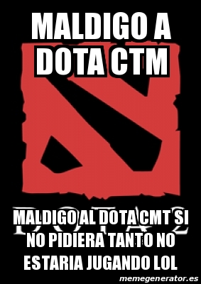 Meme Personalizado - maldigo a dota ctm maldigo al dota cmt si no ...