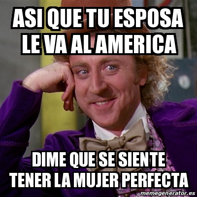Meme Willy Wonka - asi que tu esposa le va al america dime que se ...