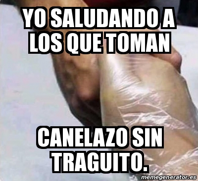 Meme Personalizado - Yo saludando a los que toman canelazo sin traguito ...