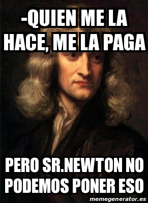 Meme Personalizado - -QUIEN ME LA HACE, ME LA PAGA PERO SR.NEWTON NO ...