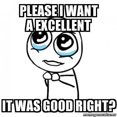 Meme Por favor - PLEASE I WANT A EXCellent it was good right? - 31144036
