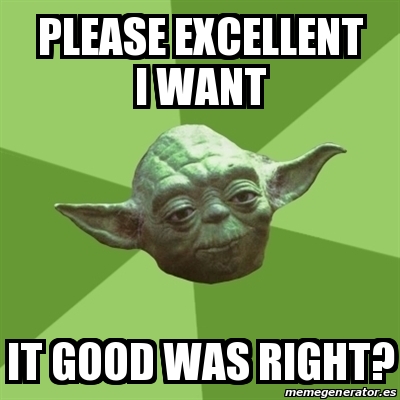Meme Yoda - PLEASE EXCELLENT I WANT it GOOD WAS right? - 31144038
