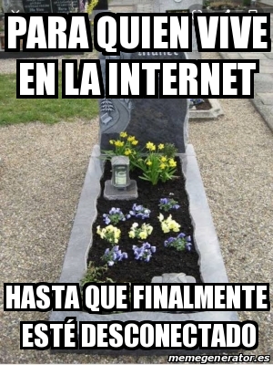 Meme Personalizado - Para quien vive en la internet Hasta que ...
