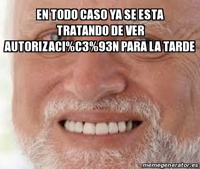Meme Personalizado - EN TODO CASO YA SE ESTA TRATANDO DE VER AUTORIZACI ...