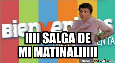 Meme Personalizado - iiii Salga de mi matinal!!!!! - 31144965