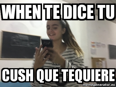 Meme Personalizado - When te dice tu CUsh qUe tequiere - 31145062