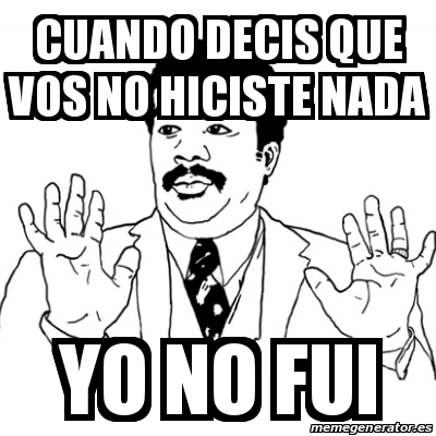 Meme Ay Si - cuando decis que vos no hiciste nada yo no fui - 31145157