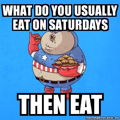 Meme Personalizado - what do you usually eat on saturdays then eat ...