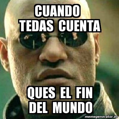 Meme What If I Told You - cuando tedas cuenta ques el fin del mundo ...