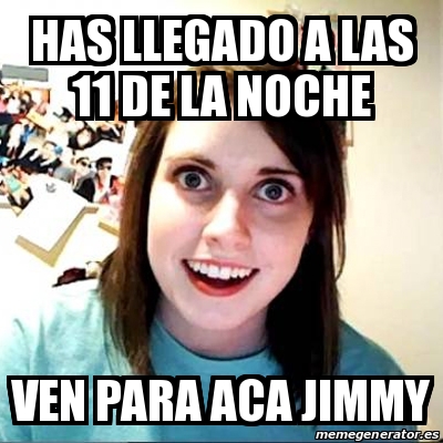 Meme Overly Attached Girlfriend - has llegado a las 11 de la noche ven ...