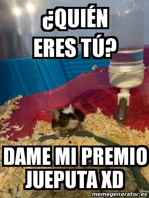 Meme Personalizado - Â¿QuiÃ©n eres tÃº? Dame mi premio jueputa xD ...