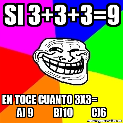 Meme Troll - si 3+3+3=9 en toce cuanto 3x3= a) 9 b)10 c)6 - 31146091