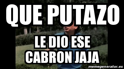 Meme Personalizado - Que putazo Le dio ese cabron jaja - 31146401