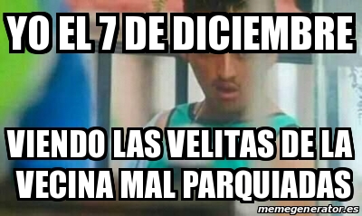 Meme Personalizado - YO EL 7 DE DICIEMBRE VIENDO LAS VELITAS DE LA ...