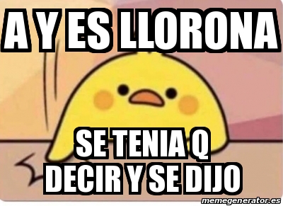 Meme Personalizado - A y es llorona Se tenia q decir y se dijo - 31146462