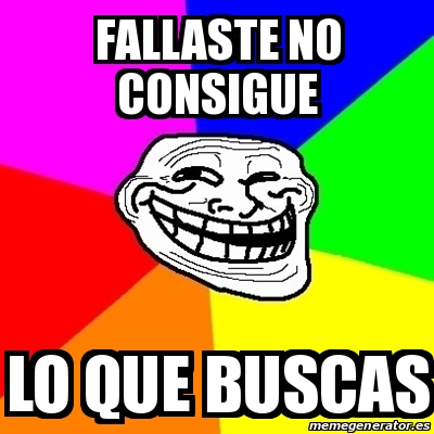 Meme Troll - Fallaste no consigue Lo que buscas - 31146513