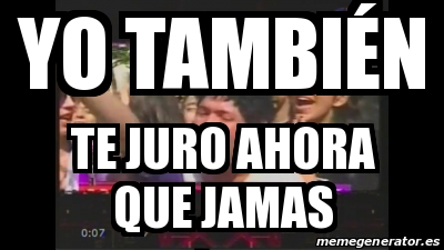 Meme Personalizado - Yo tambiÃ©n Te juro ahora que jamas - 31146526
