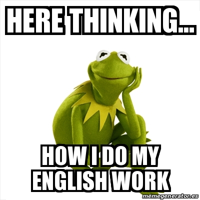 Meme Kermit the frog - HERE THINKING... HOW I DO MY ENGLISH WORK - 31146860