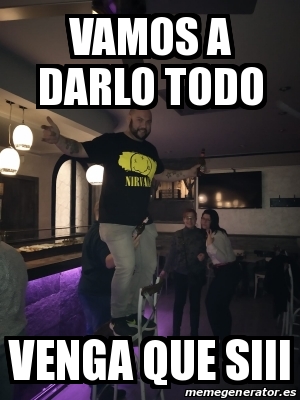 Meme Personalizado - Vamos a darlo todo Venga que siii - 31147308