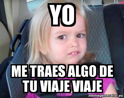 Meme Personalizado - yo ME TRAES ALGO DE TU ViaJE VIAJE - 31147506