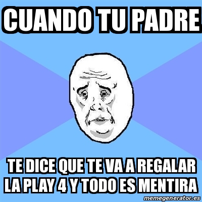 Meme Okay Guy - cuando tu padre te dice que te va a regalar la play 4 y ...