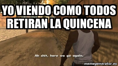 Meme Personalizado - Yo viendo como todos retiran la quincena - 31148525