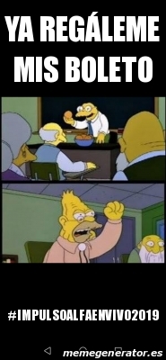 Meme Personalizado - Ya regÃ¡leme mis boleto #ImpulsoAlfaEnVivo2019 ...