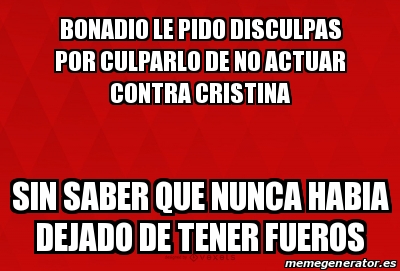 Meme Personalizado - BONADIO le pido disculpas por culparlo de no ...